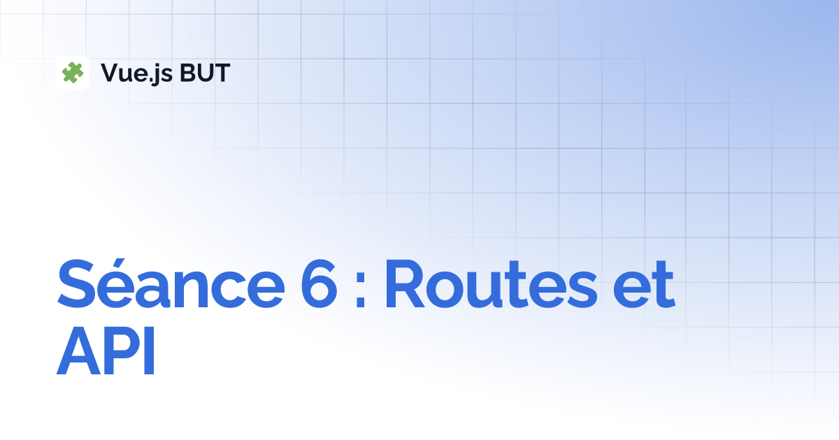 Séance 6 : Routes et API | Vue.js BUT Séance 6 : Routes et API | Vue.js BUT